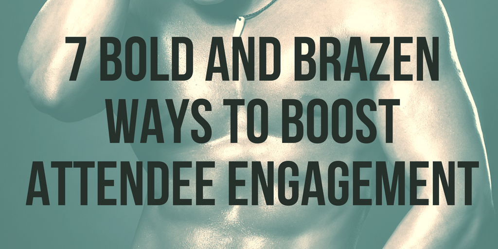 7 Bold and Brazen Ways to Boost Attendee Engagement